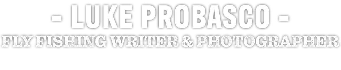 Fly Fishing Writer & Photographer - Luke Probasco